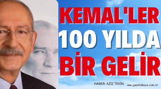KEMAL'LER 100 YILDA BİR GELİR Haber: Aziz Tekin - Gazete Buca